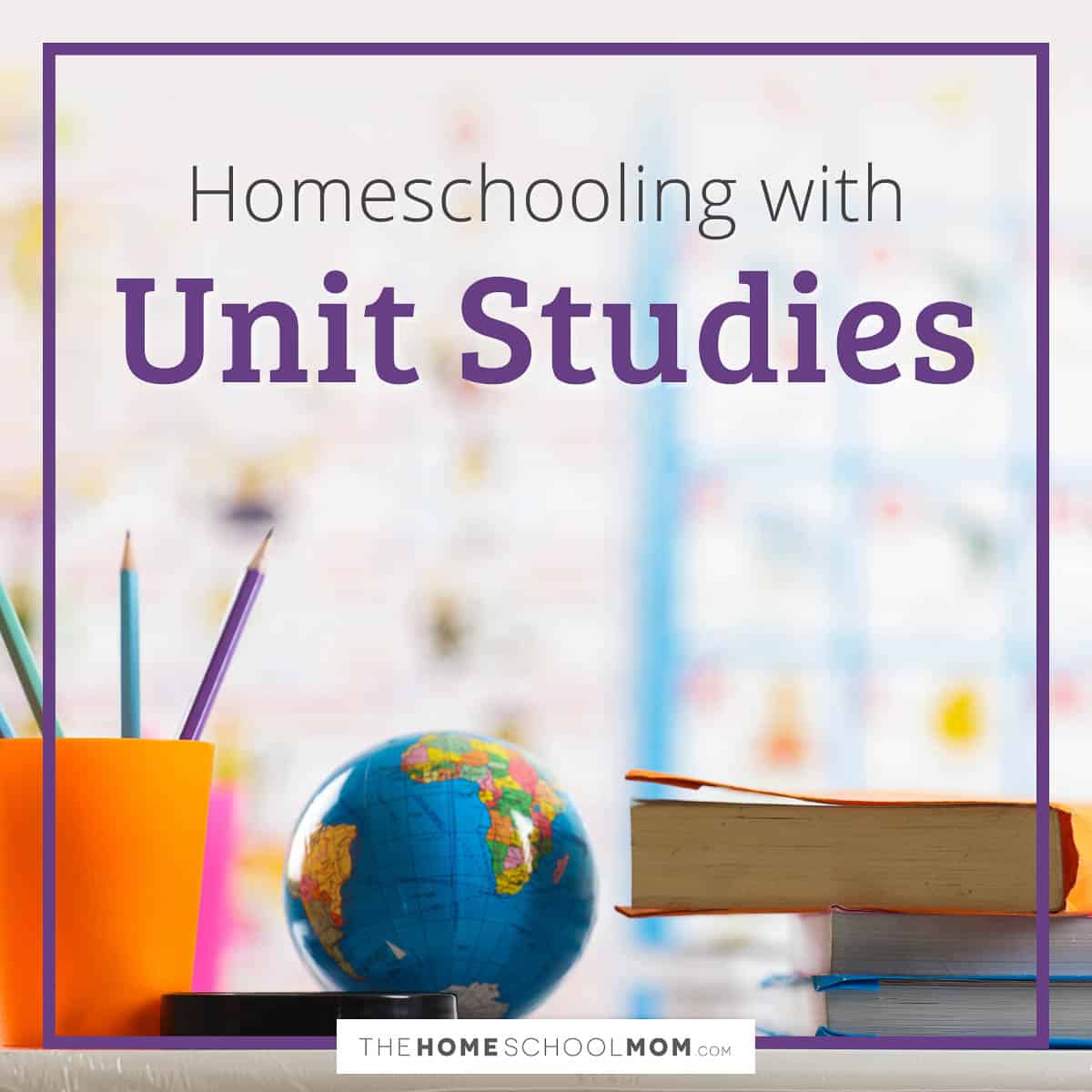 Unit Studies - TheHomeSchoolMom